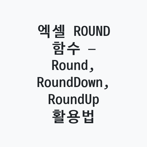 엑셀 ROUND 함수 – Round, RoundDown, RoundUp 활용법