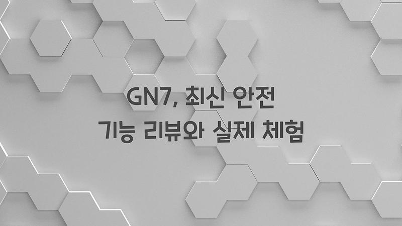 GN7, 최신 안전 기능 리뷰와 실제 체험