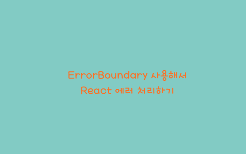 React, ErrorBoundary 사용해서 에러 처리하는 방법