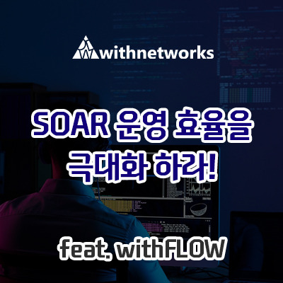 SOAR 운영 효율을 극대화 하라!(feat. withFLOW) - 위드네트웍스