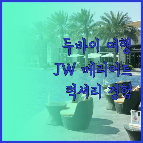 JW 메리어트 마르퀴스 두바이.. 두바이 여행의 완성! 잊지 못할 럭셔리 경험!