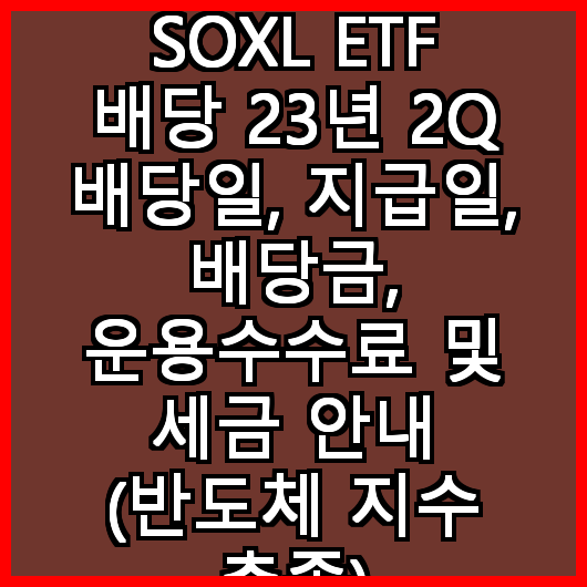 SOXL ETF 배당 23년 2Q 배당일, 지급일, 배당금, 운용수수료 및 세금 안내 (반도체 지수 추종)