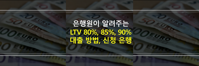 (은행원이 알려주는) 주택담보대출, 아파트담보대출 LTV 70% 초과 LTV 80%, 90%, 95% 받는 방법, 신청 은행, 한도 조회