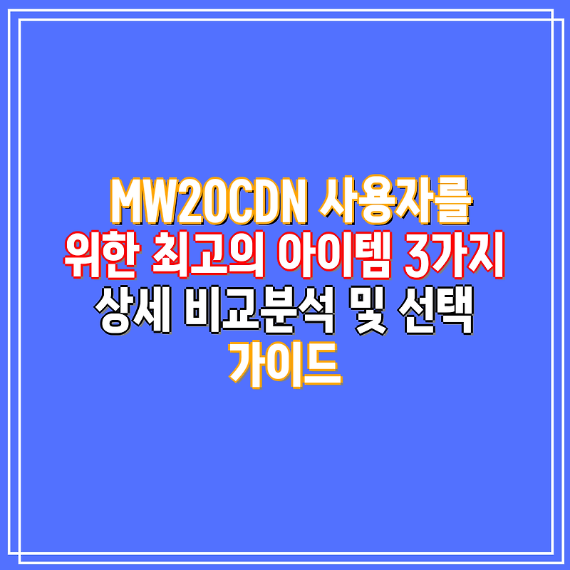 MW20CDN 사용자를 위한 최고의 아이템 3가지 상세 비교분석 및 선택 가이드