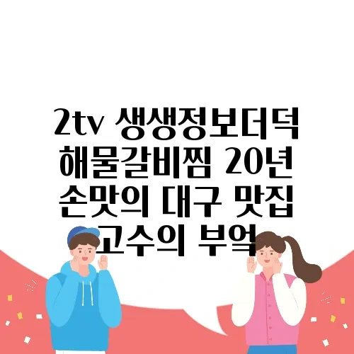 2tv 생생정보더덕 해물갈비찜 20년 손맛의 대구 맛집 고수의 부엌