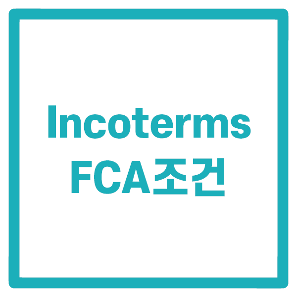 [국제무역사] 인코텀즈(Incoterms) FCA 조건을 알아보자.