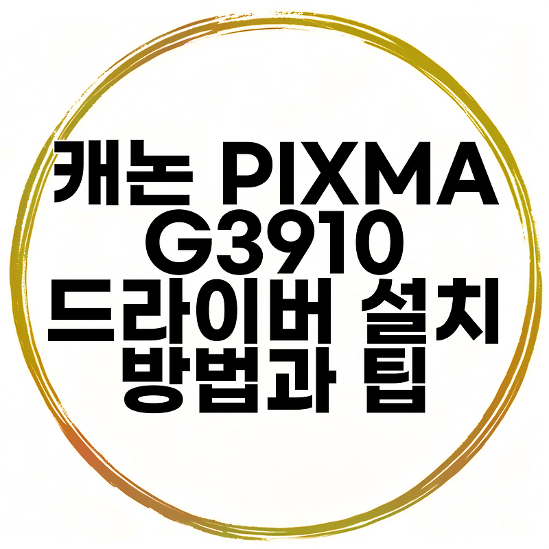 캐논 PIXMA G3910 드라이버 설치 방법과 팁