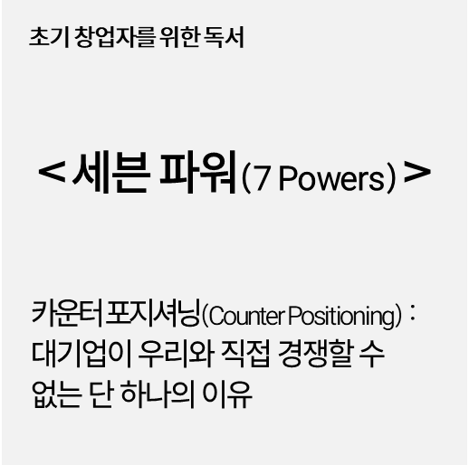 7 Powers) 대기업이 우리와 직접 경쟁할 수 없는 단 하나의 이유 (Counter Positioning)