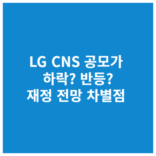 LG CNS 공모가 하락? 반등? 재정 전망 차별점
