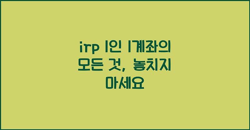 irp 1인 1계좌의 모든 것, 놓치지 마세요