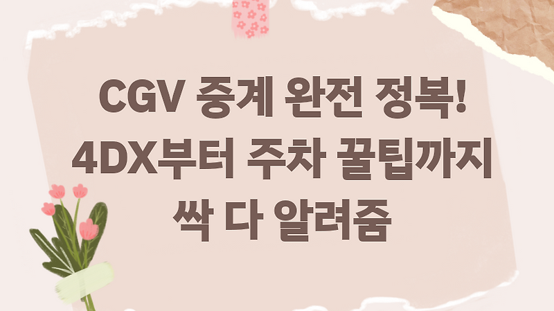 CGV 중계 완전 정복! 4DX부터 주차 꿀팁까지 싹 다 알려줌