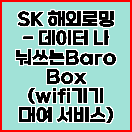 SK 해외로밍 - 데이터 나눠쓰는Baro Box (wifi기기 대여 서비스)