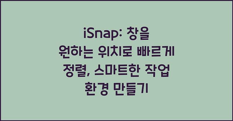 iSnap: 창을 원하는 위치로 빠르게 정렬, 스마트한 작업 환경 만들기