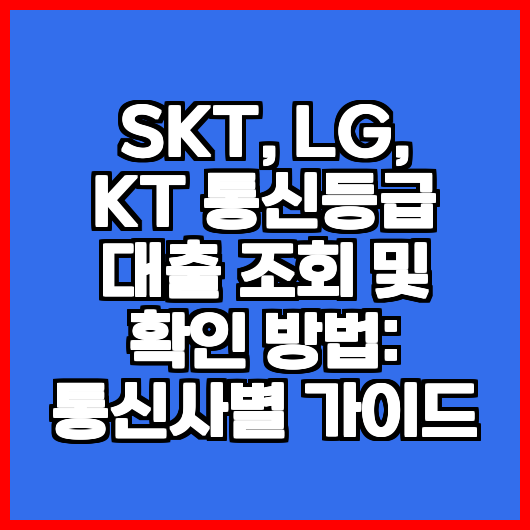 SKT, LG, KT 통신등급 대출 조회 및 확인 방법: 통신사별 가이드