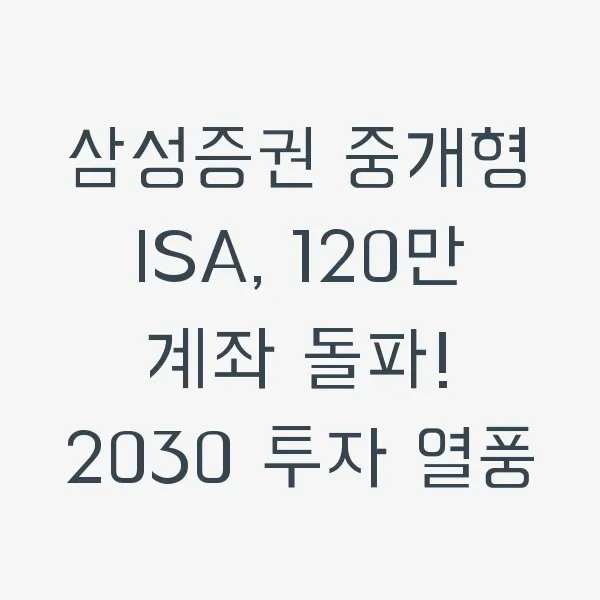 삼성증권 중개형 ISA, 120만 계좌 돌파! 2030 투자 열풍