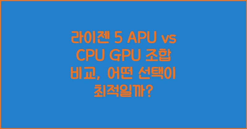 라이젠 5 APU vs CPU GPU 조합 비교, 어떤 선택이 최적일까?