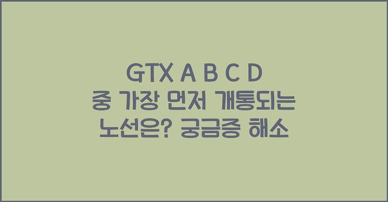GTX A B C D 중 가장 먼저 개통되는 노선은? 궁금증 해소