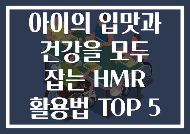 아이의 입맛과 건강을 모두 잡는 HMR 활용법 TOP 5