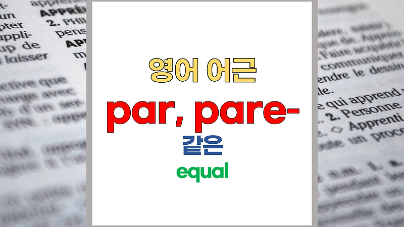 영단어 어근 par, pare 주요 영어단어 - 어원은 (라틴어; par, paris)