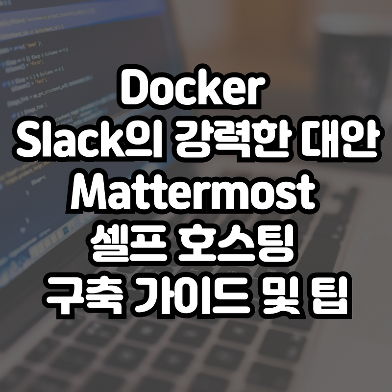 [Docker] Slack의 강력한 대안 - Mattermost 셀프 호스팅 구축 가이드 — Poki's World