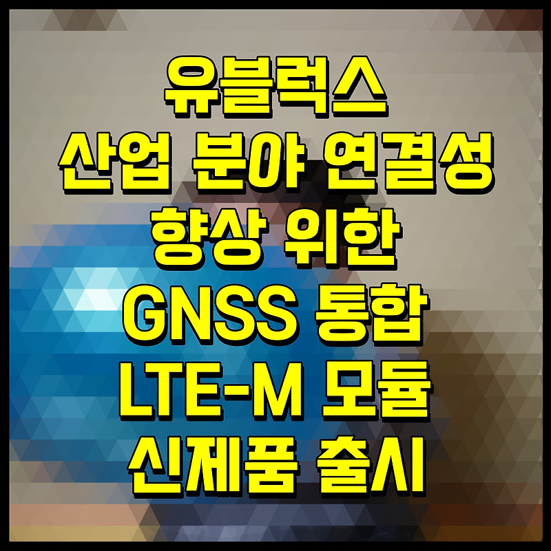 유블럭스 산업 분야 연결성 향상 위한 GNSS 통합 LTE-M 모듈 신제품 출시