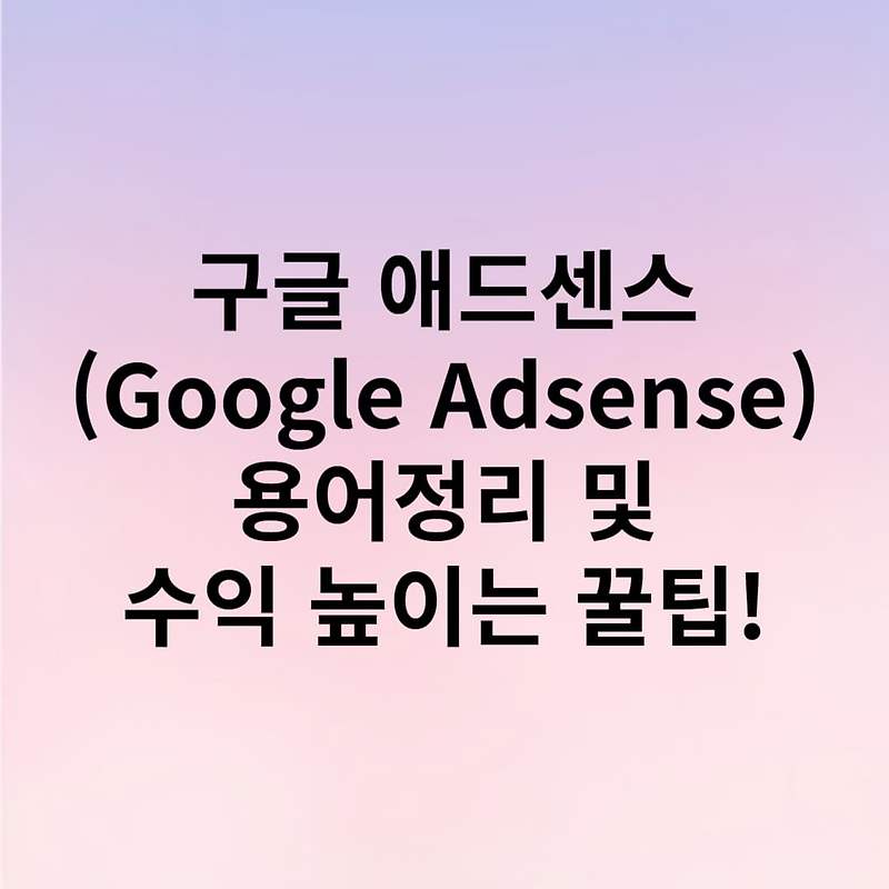 구글 애드센스(Google AdSense) 용어 정리 및 수익 높이는 팁!!