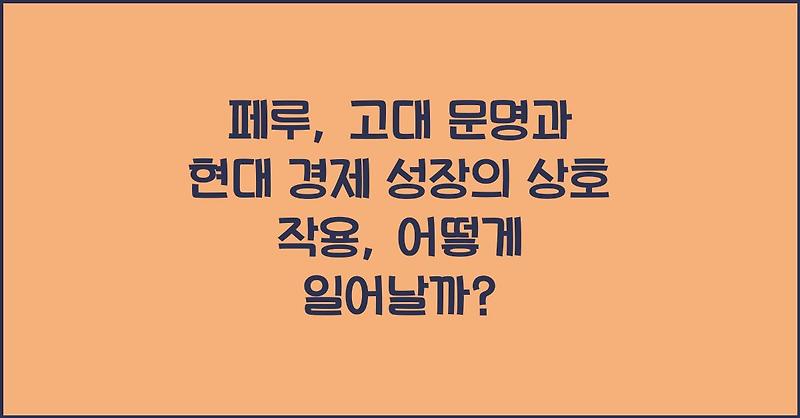 페루, 고대 문명과 현대 경제 성장의 상호 작용, 어떻게 일어날까?