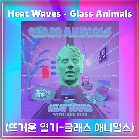 Heat Waves - Glass Animals (글래스 애니멀스) 가사 해석 리뷰