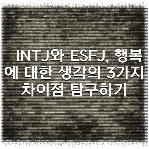 INTJ와 ESFJ, 행복에 대한 생각의 3가지 차이점 탐구하기