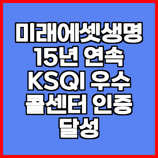 미래에셋생명 15년 연속 KSQI 우수 콜센터 인증 달성