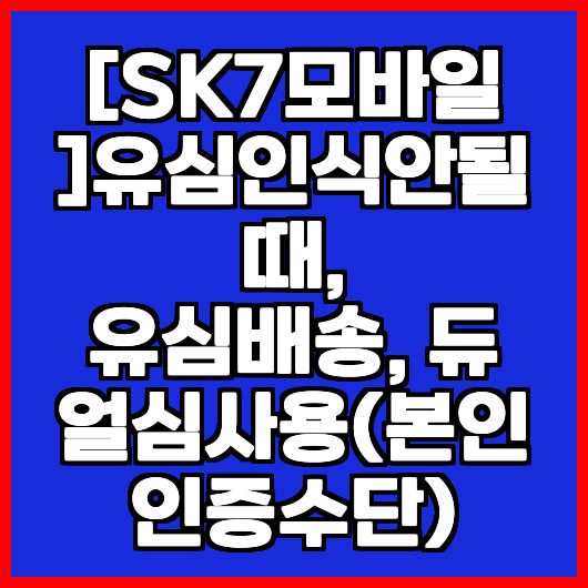 [SK7모바일]유심인식안될 때, 유심배송, 듀얼심사용(본인인증수단)