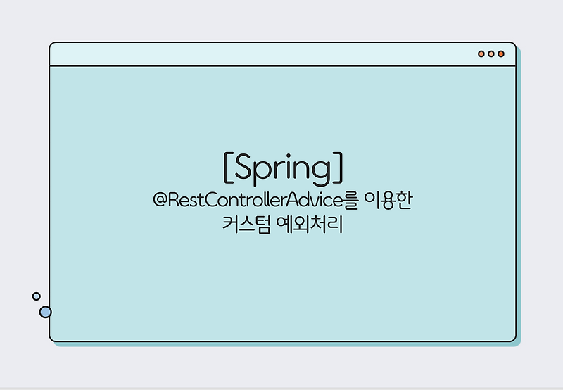 [Spring] - @RestControllerAdvice를 통한 커스텀 예외 처리 작성 방법