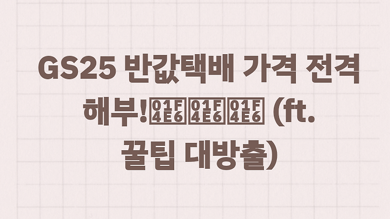 GS25 반값택배 가격 전격 해부!📦📦📦 (ft. 꿀팁 대방출)