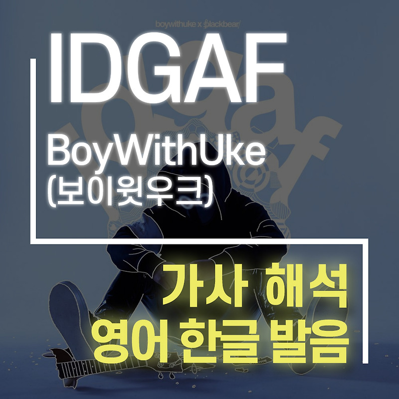IDGAF - BoyWithUke(보이윗우크) feat. blackbear(블랙베어) [가사 해석, 번역 / 영어 한글 발음]
