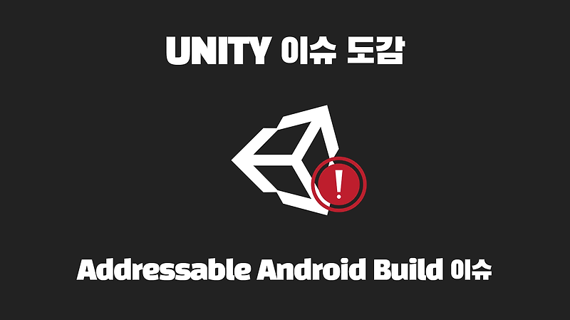 [Unity 이슈] Addressable & Android Build 문제 해결법 모음 — 천냥의 게임 개발 일지