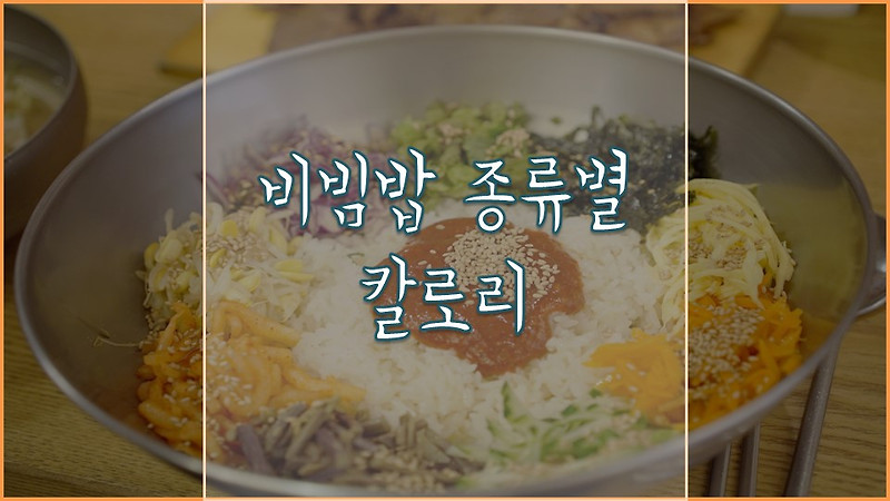 비빔밥 육회비빔밥 참치비빔밥 꼬막비빔밥 칼로리 종류별 모음