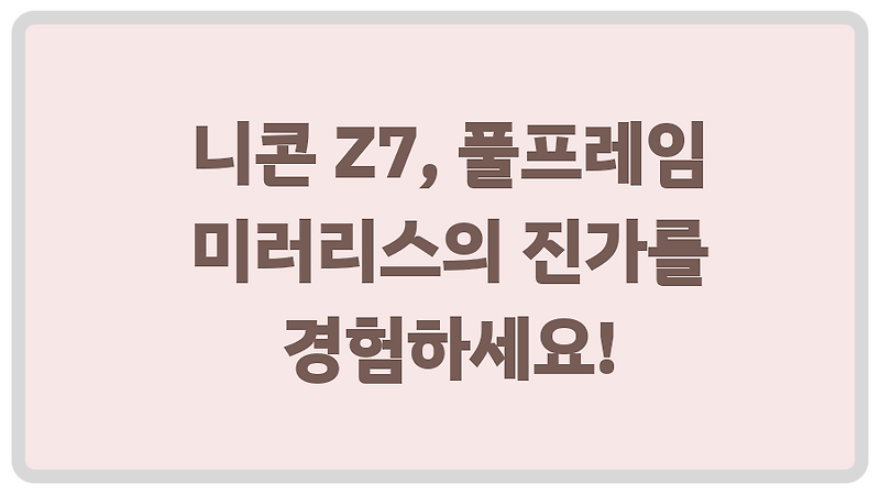 니콘 Z7, 풀프레임 미러리스의 진가를 경험하세요!