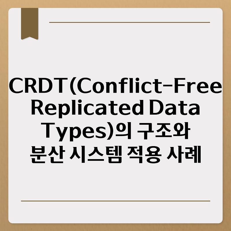 CRDT(Conflict-Free Replicated Data Types)의 구조와 분산 시스템 적용 사례