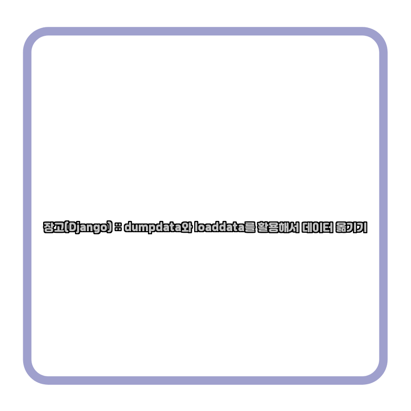 장고(Django) :: dumpdata와 loaddata를 활용해서 데이터 옮기기