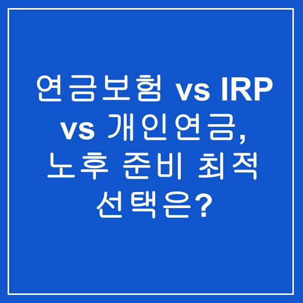 연금보험 vs IRP vs 개인연금, 노후 준비 최적 선택은