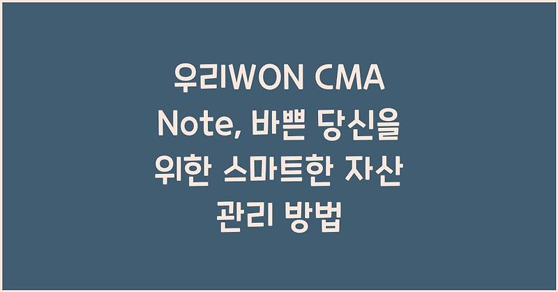 우리WON CMA Note, 바쁜 당신을 위한 스마트한 자산 관리 방법