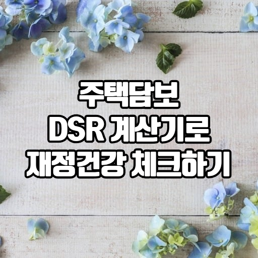 주택담보 DSR 계산기로 재정 건강 체크하셨나요