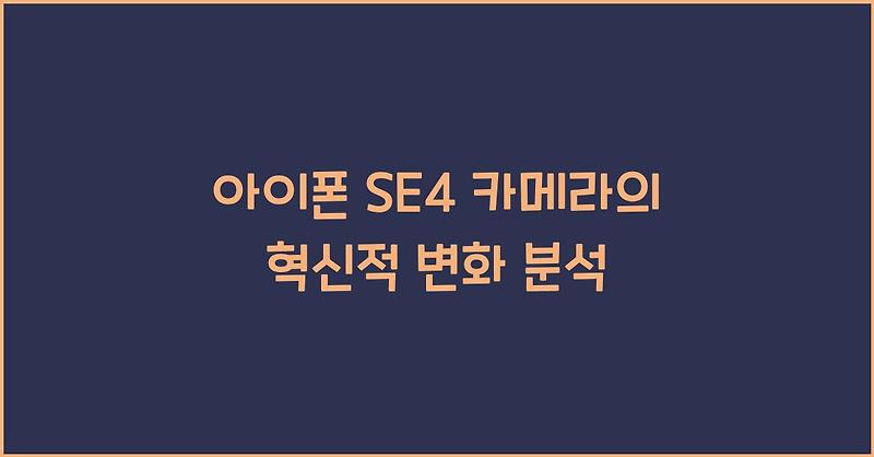 아이폰 SE4 카메라의 혁신적 변화 분석