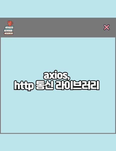 [axios] HTTP 통신 너무 어렵고 이해하기 어려우신가요? 저도요