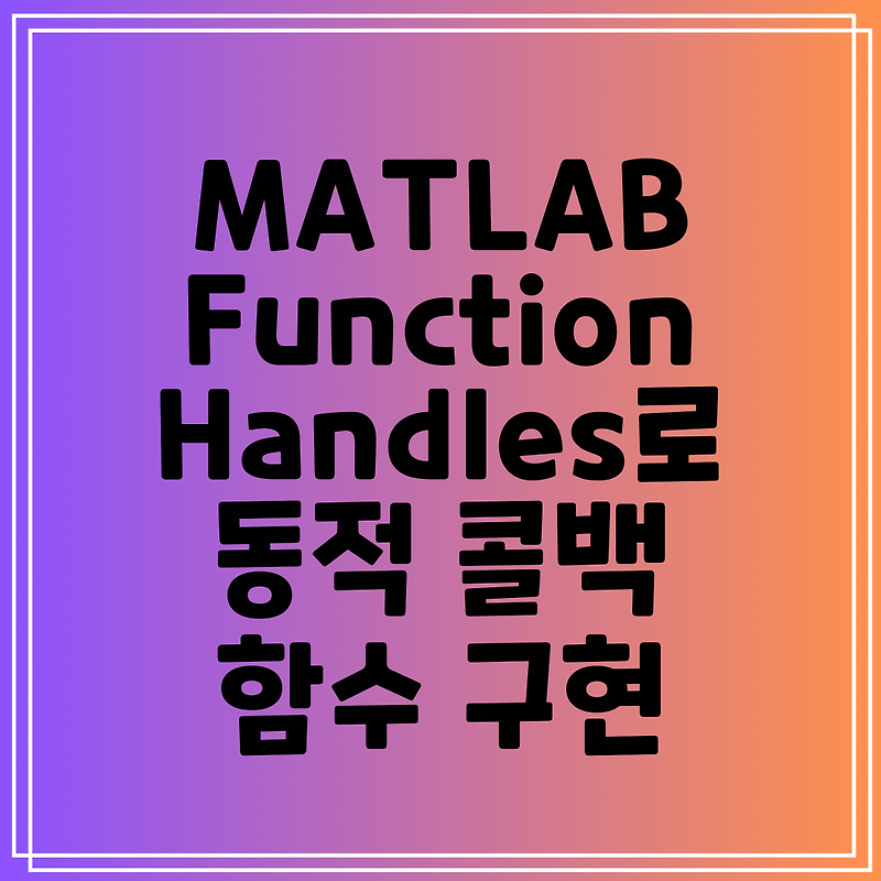 동적 콜백 함수 구현을 위한 MATLAB의 Function Handles 활용법