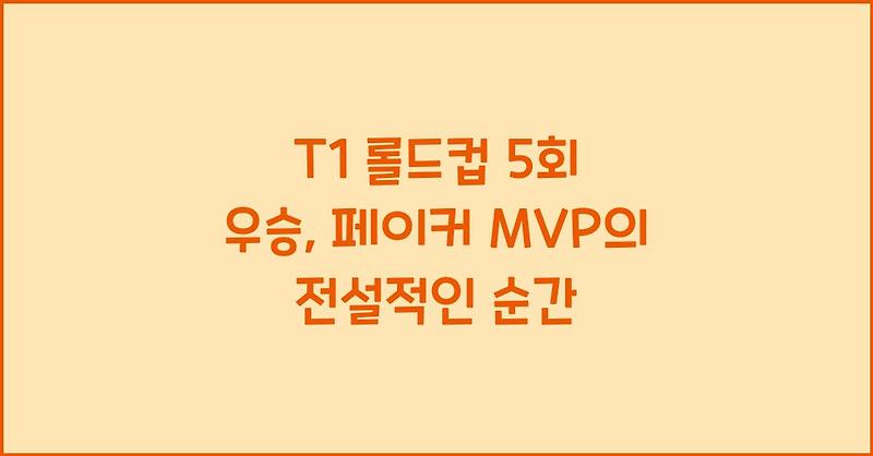 T1 롤드컵 5회 우승, 페이커 MVP의 전설적인 순간