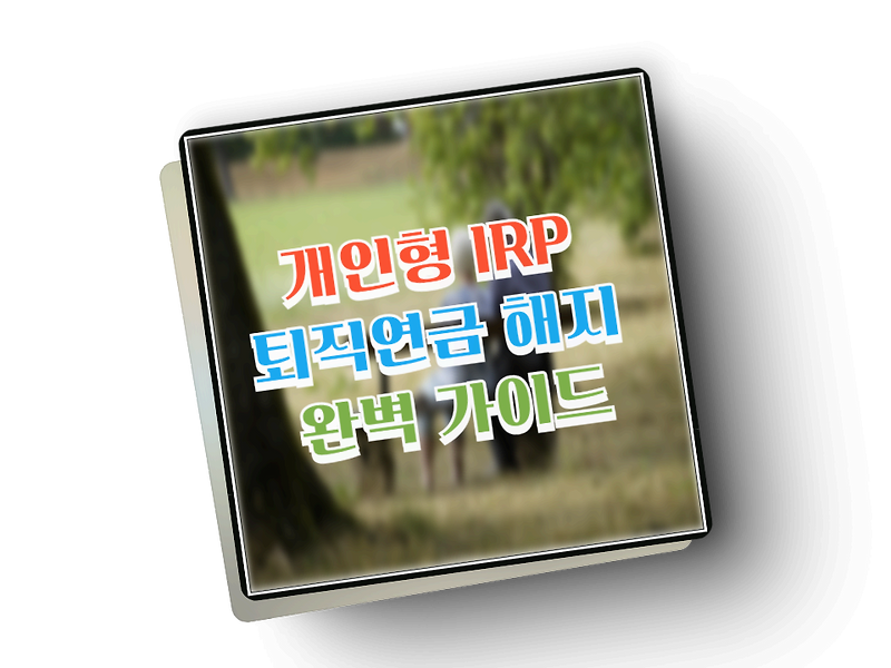 개인형 IRP 퇴직연금 해지 완벽 가이드 (feat. 세액공제 폭탄 & 꿀팁 대방출!)