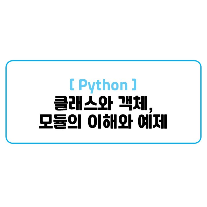 [ Pytnon ] 클래스와 객체, 모듈의 이해와 예제