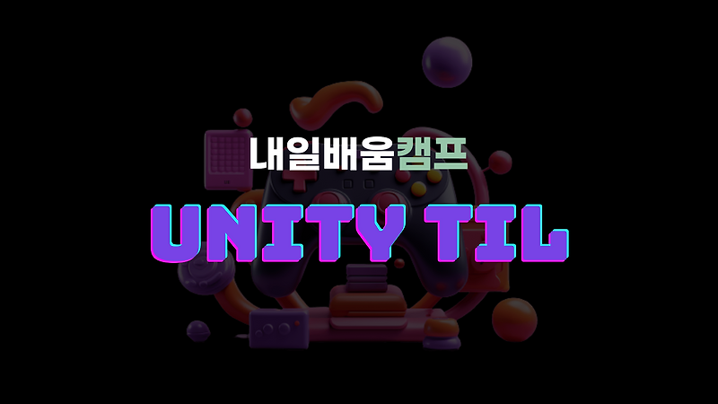 UNITY 게임개발트랙 - 내일배움캠프 46일차 TIL