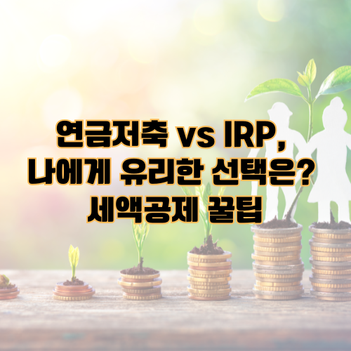 연금저축 vs IRP: 나에게 유리한 선택은? 세액공제 꿀팁